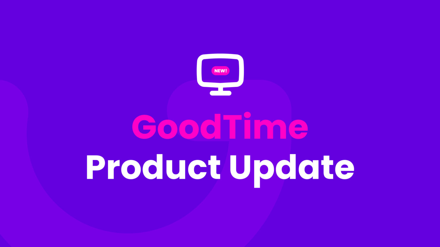 GoodTime Product Updates: What’s New From March 2023